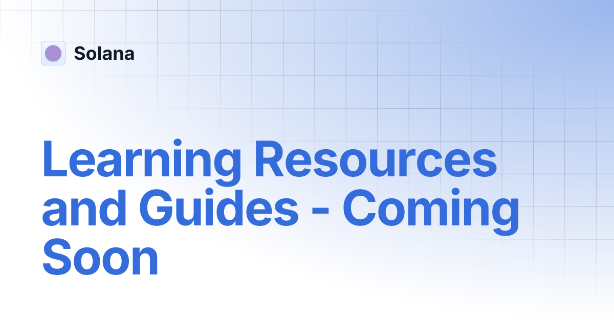 Learning Resources and Guides - Coming Soon | Solana